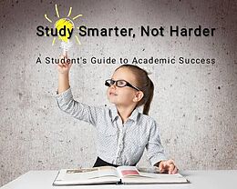 Study Smarter, Not Harder: A Student's Guide to Academic Success by ...