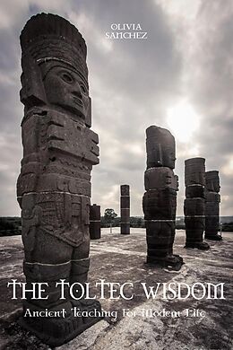 The Toltec Wisdom Ancient Teaching For Modern Life von Olivia Sanchez ...